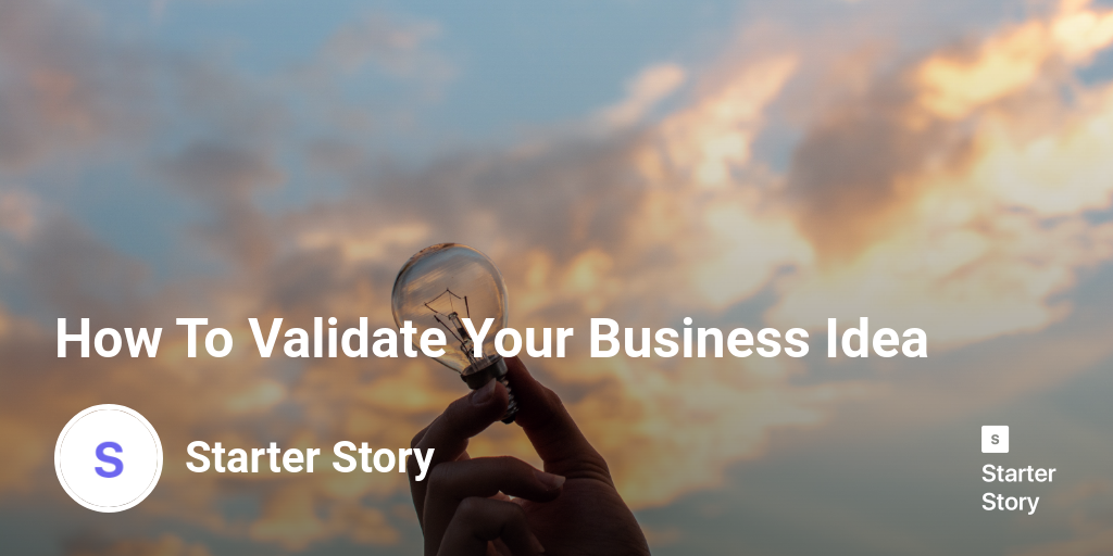 How To Validate Your Business Idea - Starter Story