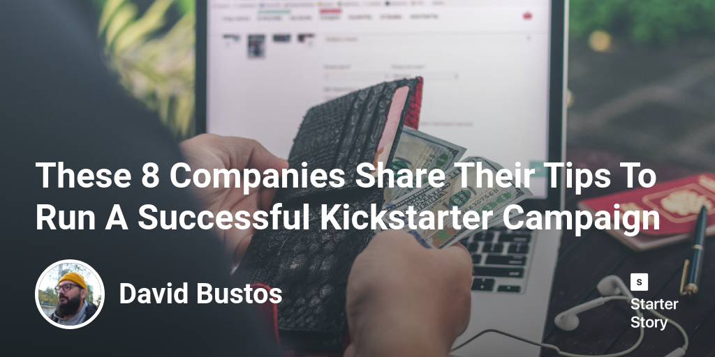 These 8 Companies Share Their Tips To Run A Successful Kickstarter