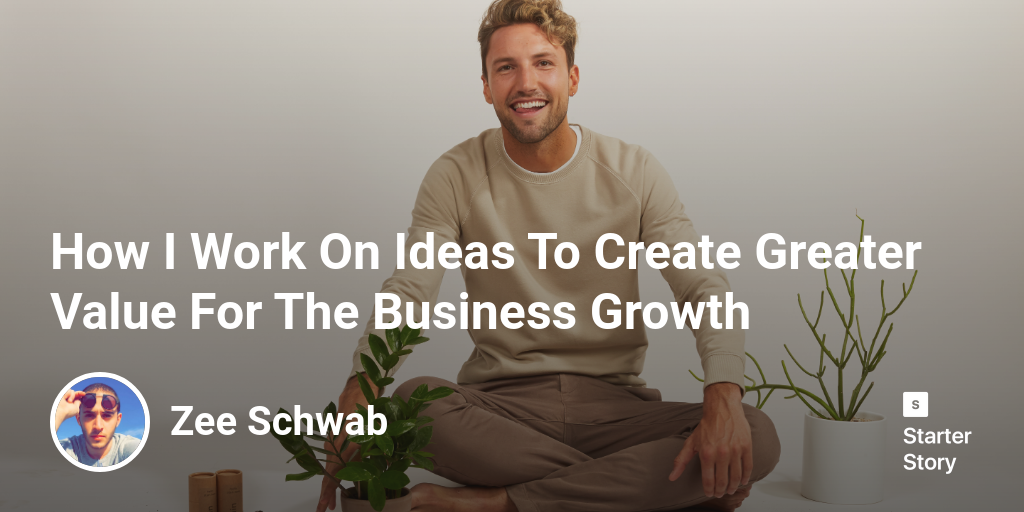 How I Work On Ideas To Create Greater Value For The Business Growth