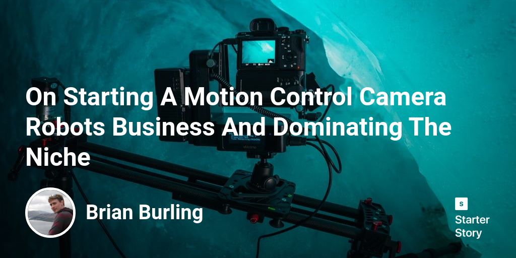 On Starting A Motion Control Camera Robots Business And Dominating The