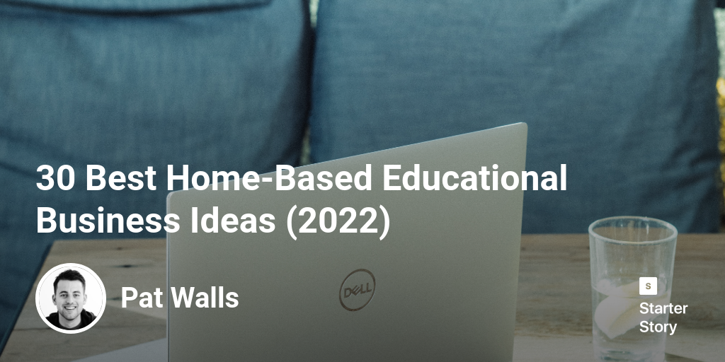 30 Best Home-Based Educational Business Ideas (2024) - Starter Story