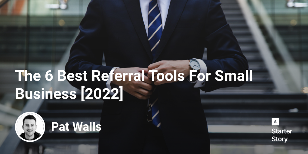 The 6 Best Referral Tools For Small Business [2024] - Starter Story