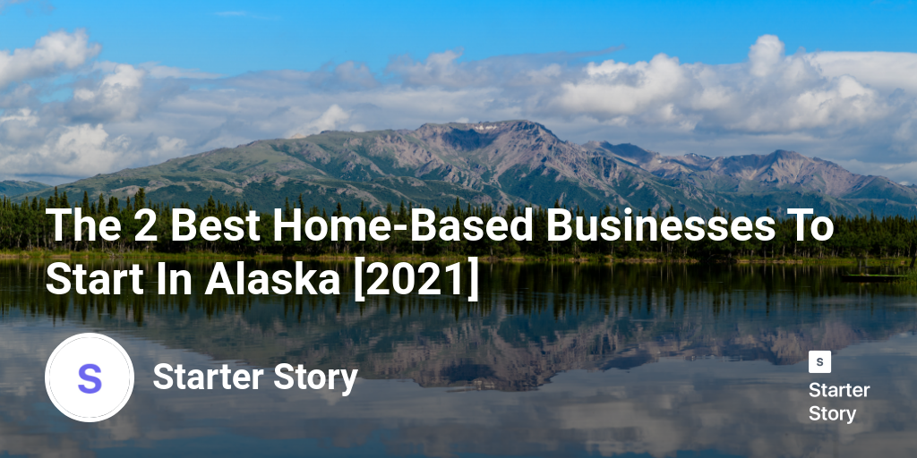 The 2 Best Home-Based Businesses To Start In Alaska [2024] - Starter