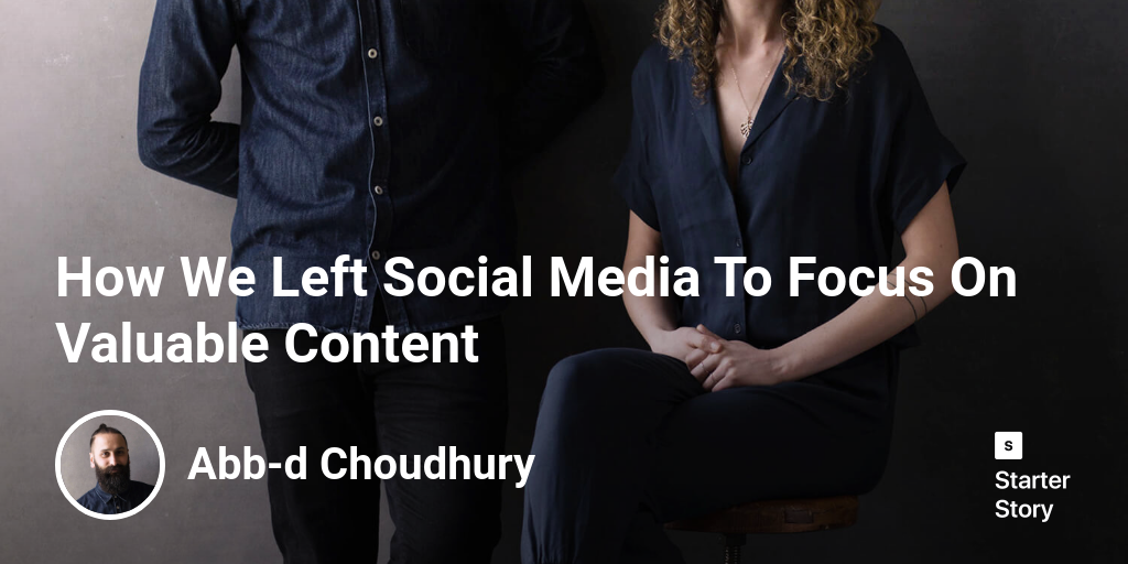How We Left Social Media To Focus On Valuable Content - Starter Story