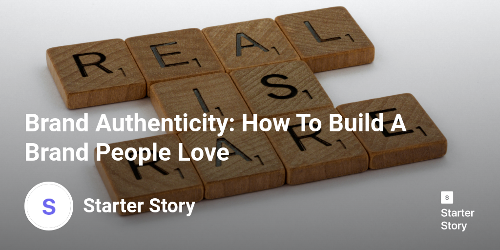 Brand Authenticity: How To Build A Brand People Love - Starter Story