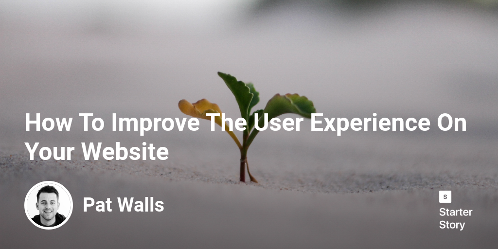 How To Improve The User Experience On Your Website - Starter Story