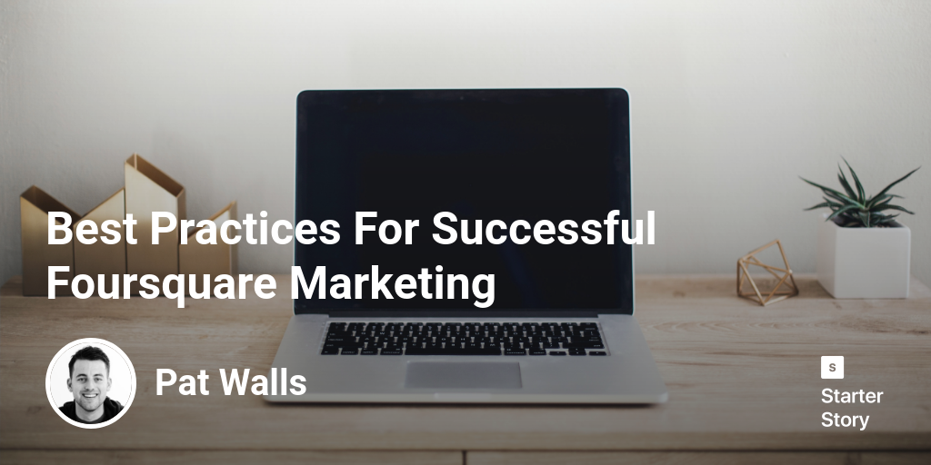 Best Practices For Successful Foursquare Marketing - Starter Story