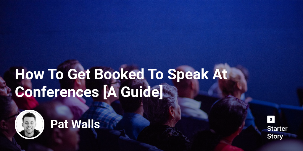 How To Get Booked To Speak At Conferences [A Guide] - Starter Story