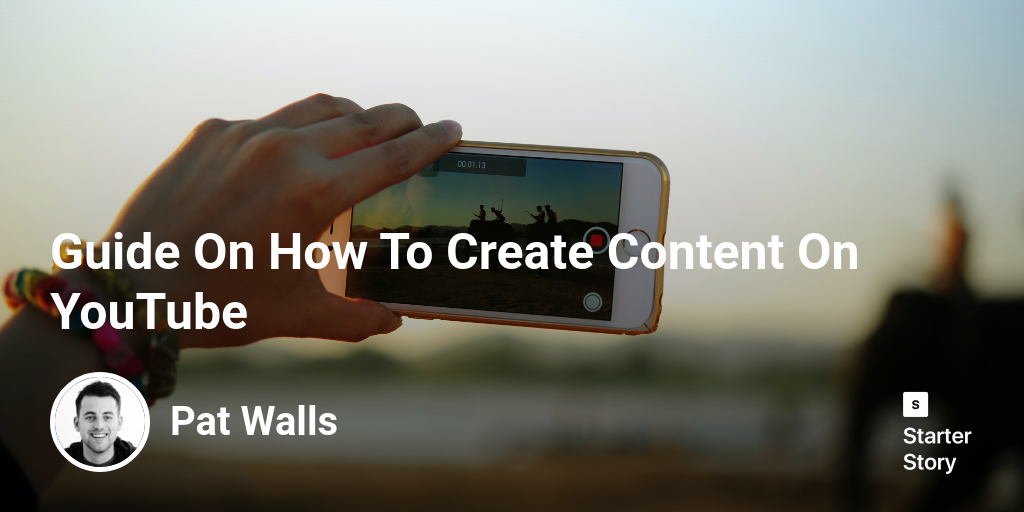 Guide On How To Create Content On YouTube - Starter Story