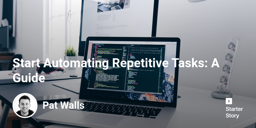 How To Start Automating Repetitive Tasks - Starter Story