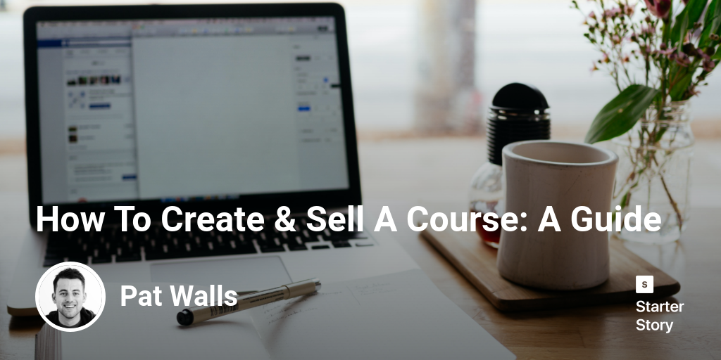 How To Create & Sell A Course: A Guide - Starter Story