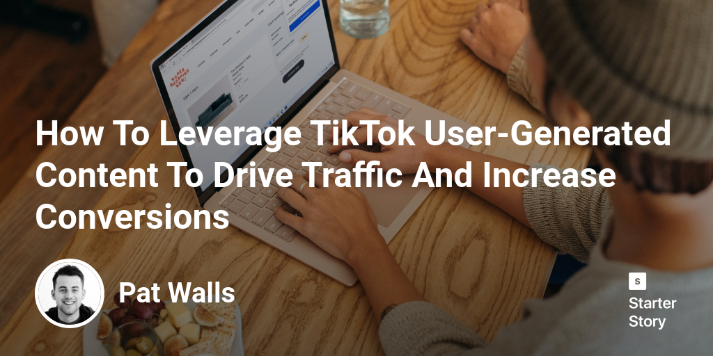 How To Leverage TikTok User-Generated Content To Drive Traffic And
