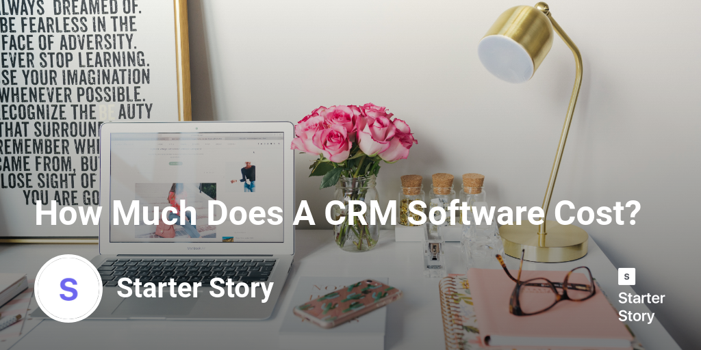 How Much Does A CRM Software Cost? - Starter Story