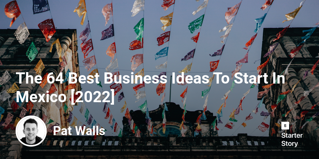 The 58 Best Business Ideas To Start In Mexico [2024] - Starter Story