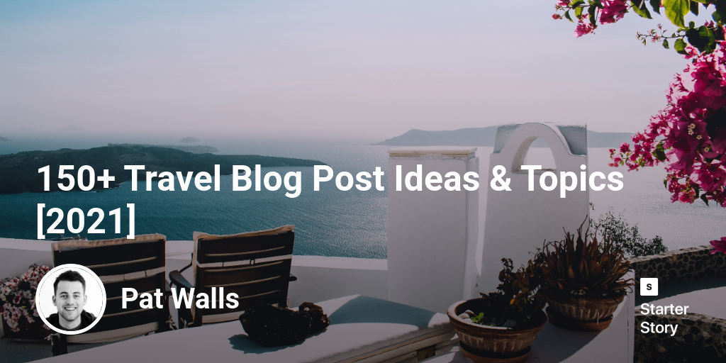 150+ Travel Blog Post Ideas & Topics [2024] - Starter Story