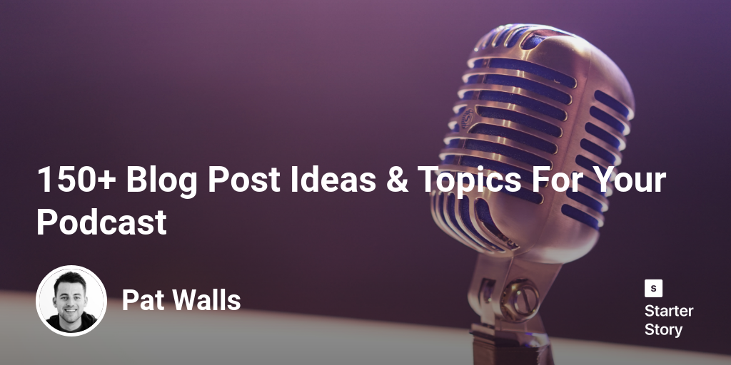 150+ Blog Post Ideas & Topics For Your Podcast - Starter Story