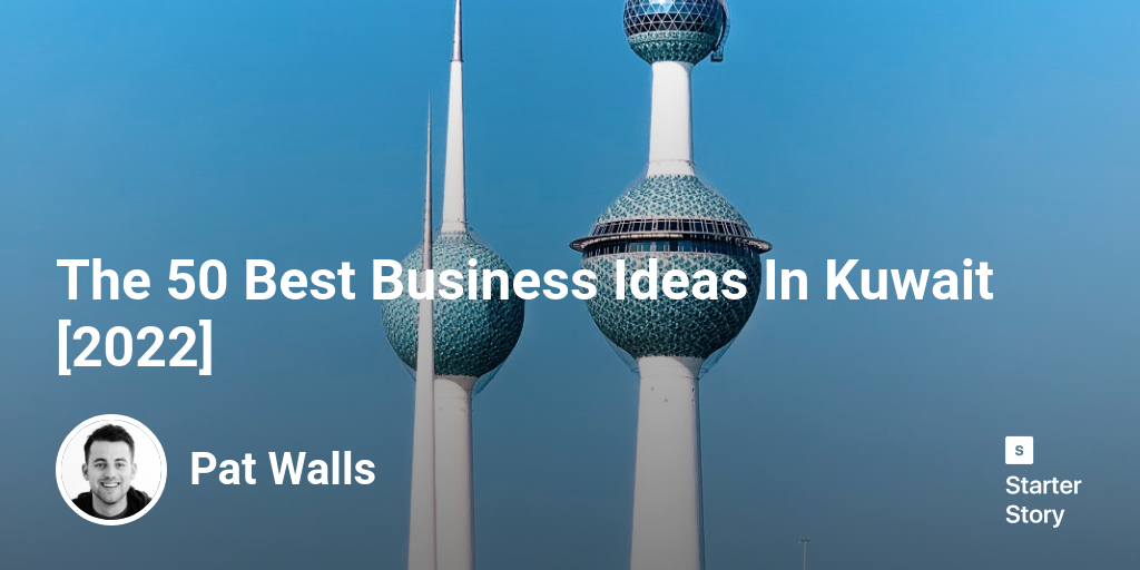 The 50 Best Business Ideas In Kuwait [2024] - Starter Story