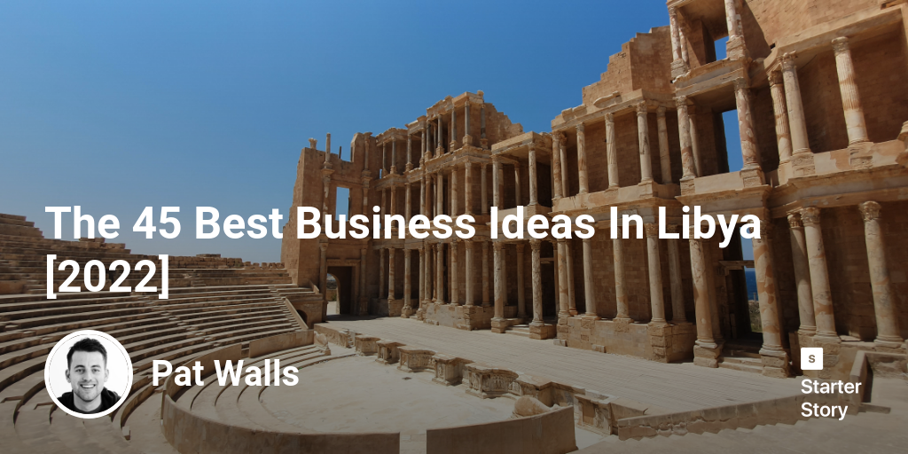 The 44 Best Business Ideas In Libya [2024] - Starter Story