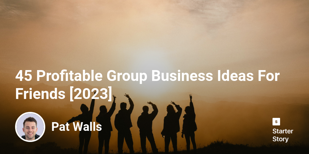 45 Profitable Group Business Ideas For Friends [2024] - Starter Story