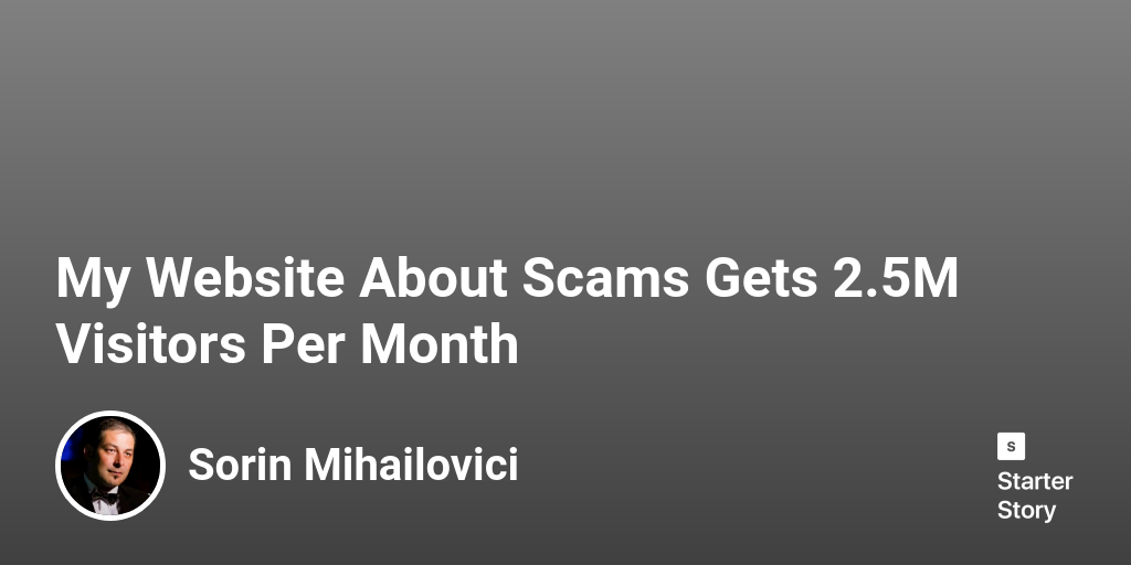 My Website About Scams Gets 2.5M Visitors Per Month - Starter Story