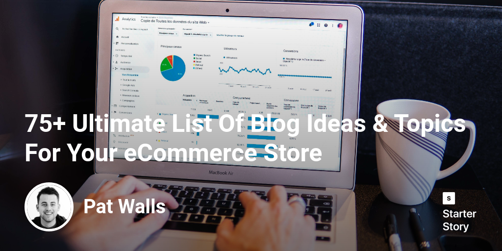 75+ Ultimate List Of Blog Ideas & Topics For Your eCommerce Store