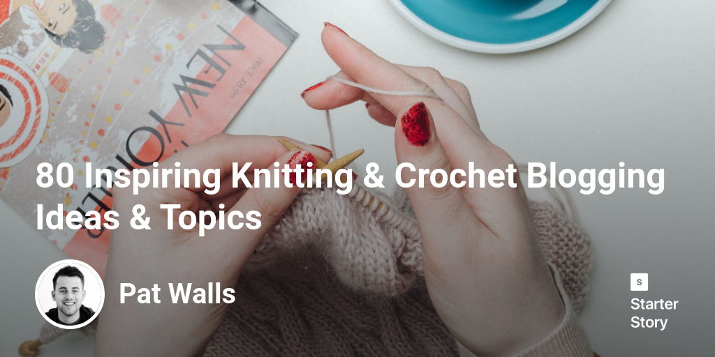 80 Inspiring Knitting & Crochet Blogging Ideas & Topics - Starter