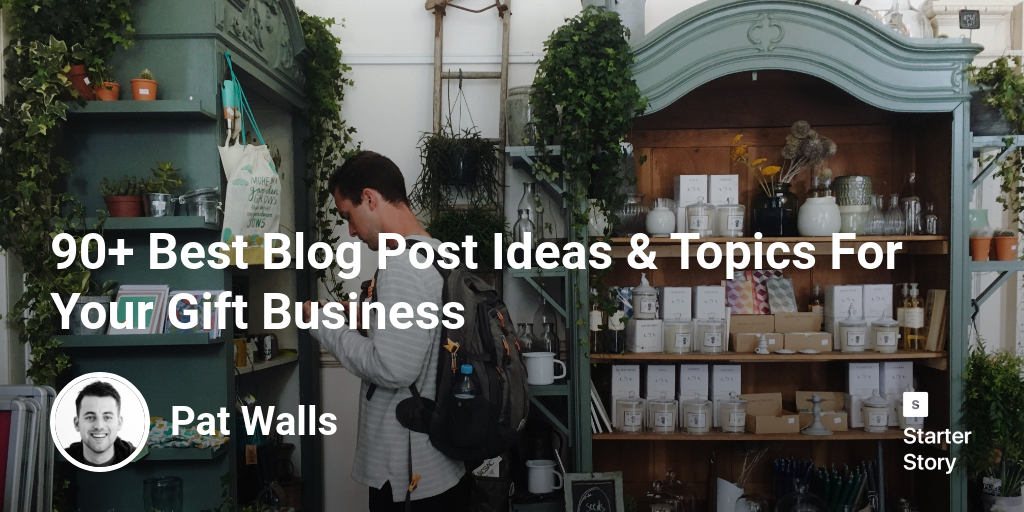 90+ Best Blog Post Ideas & Topics For Your Gift Business - Starter