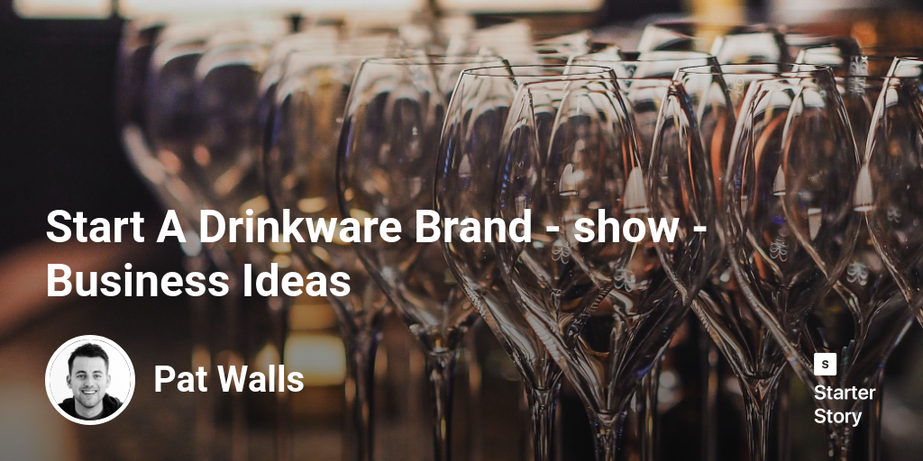 Start A Drinkware Brand - Business Ideas - Starter Story