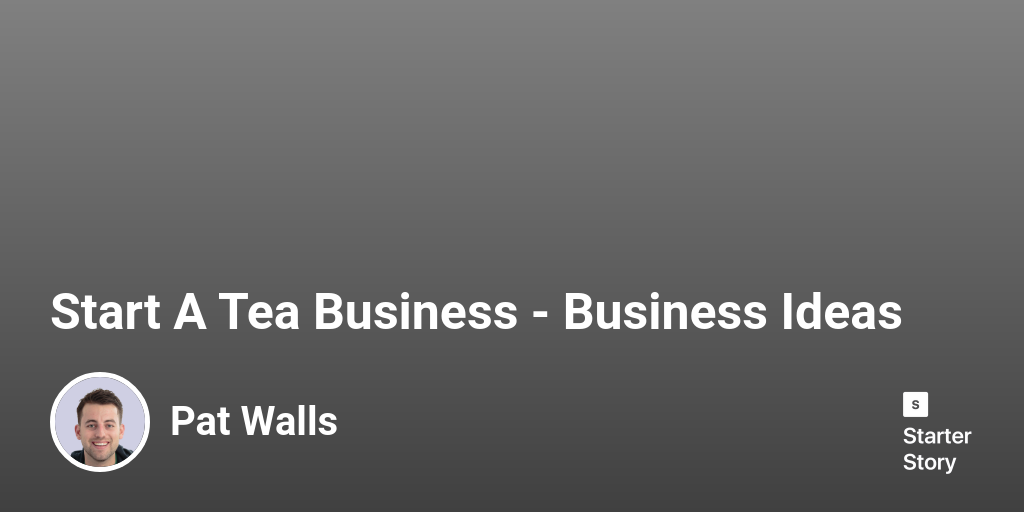 Start A Tea Business - Business Ideas - Starter Story