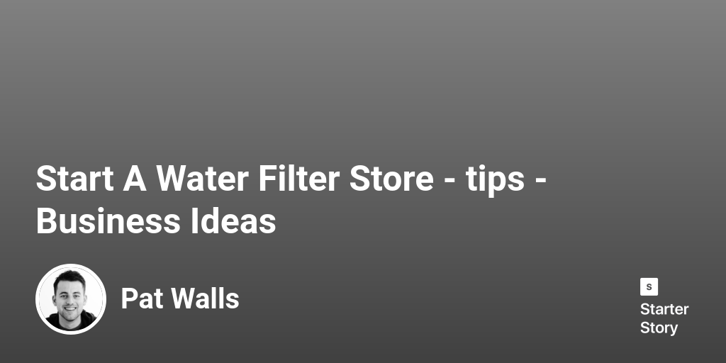 3 Tips For Starting A Successful Water Filter Store (2024) - Starter