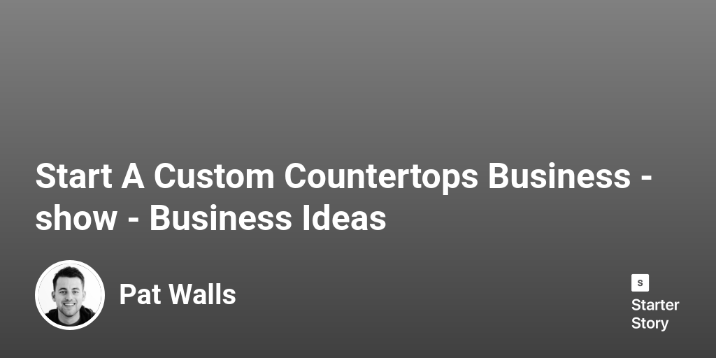 Start A Custom Countertops Business - Business Ideas - Starter Story