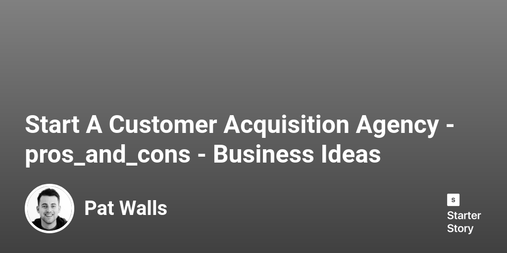 39 Pros & Cons Of Starting A Customer Acquisition Agency (2024)