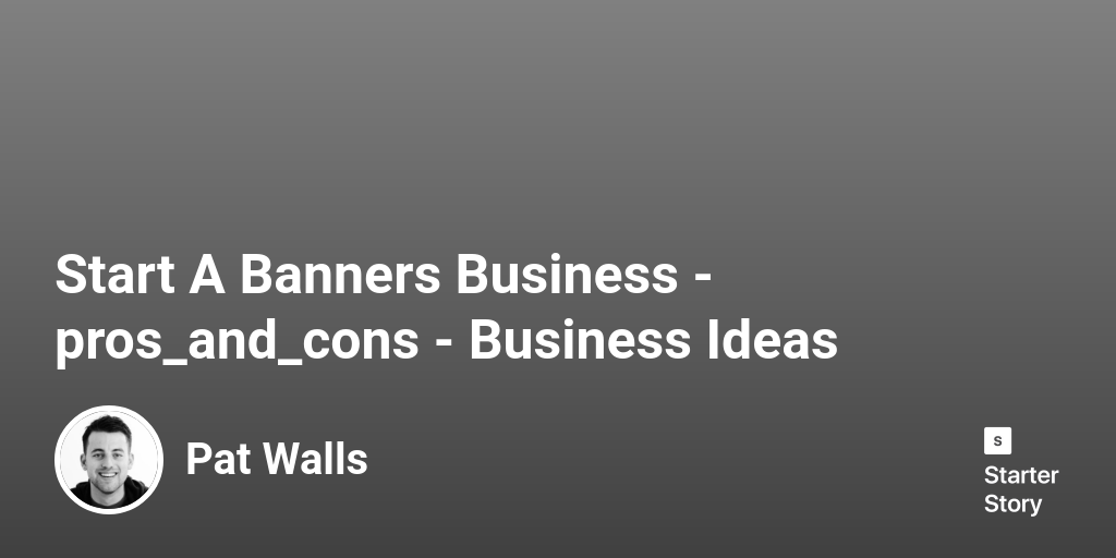 44 Pros & Cons Of Starting A Banners Business (2024) - Starter Story