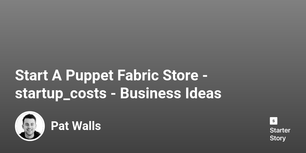 How Much Does It Cost To Start A Puppet Fabric Store? (In 2024)