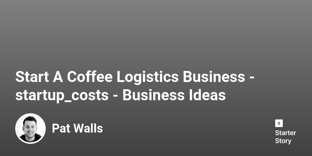 How Much Does It Cost To Start A Coffee Logistics Business? (In 2024)