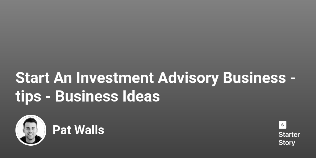 4 Tips For Starting A Successful Investment Advisory Business (2023)