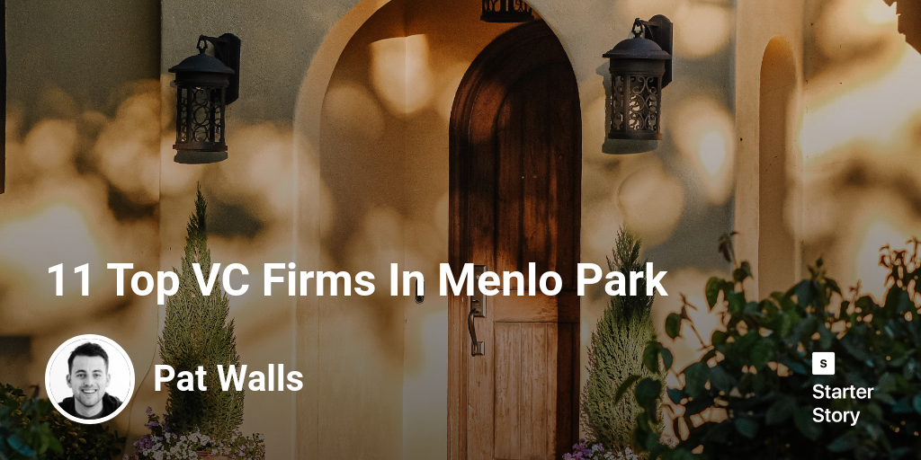 11 Top VC Firms In Menlo Park - Starter Story