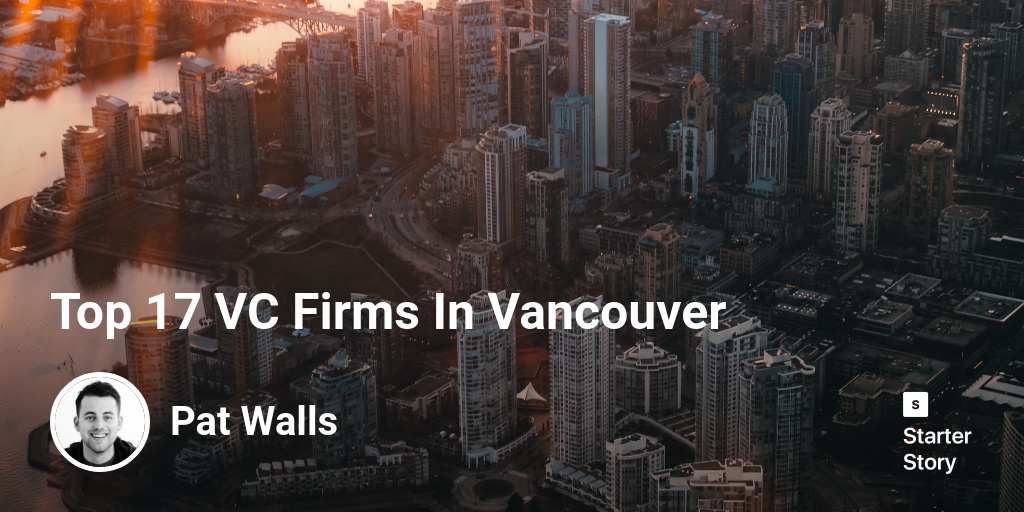 Top 17 VC Firms In Vancouver - Starter Story