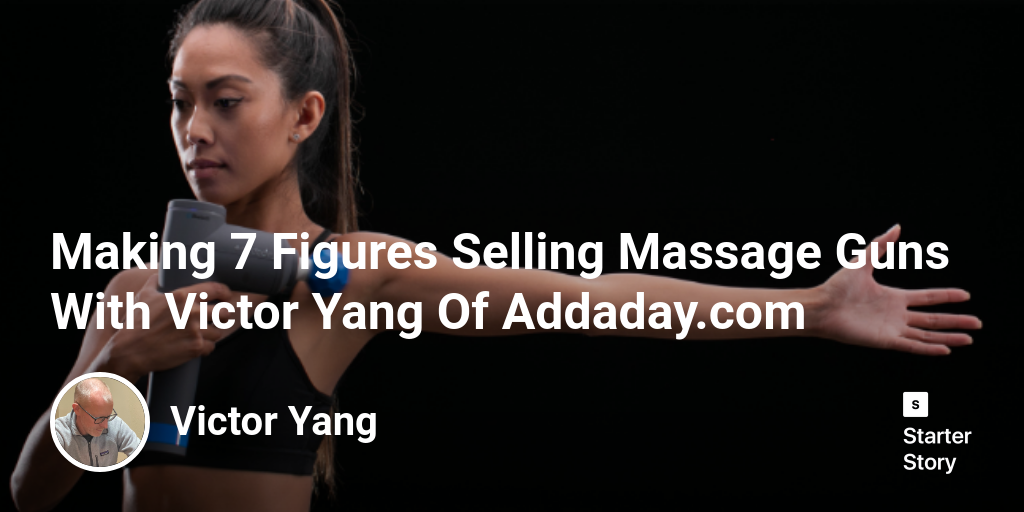 Making 7 Figures Selling Massage Guns With Victor Yang Of Addaday.com