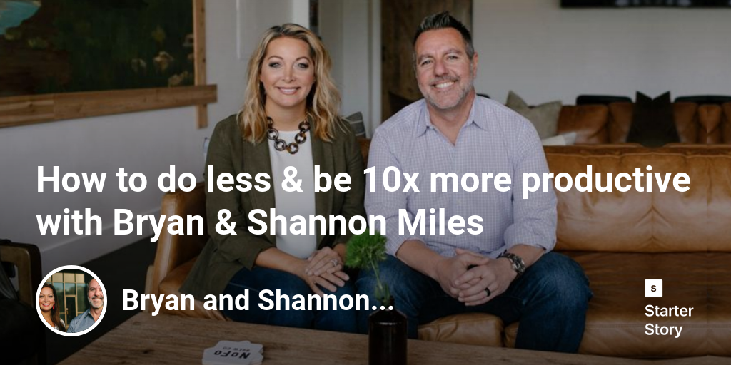 How to do less & be 10x more productive with Bryan & Shannon Miles