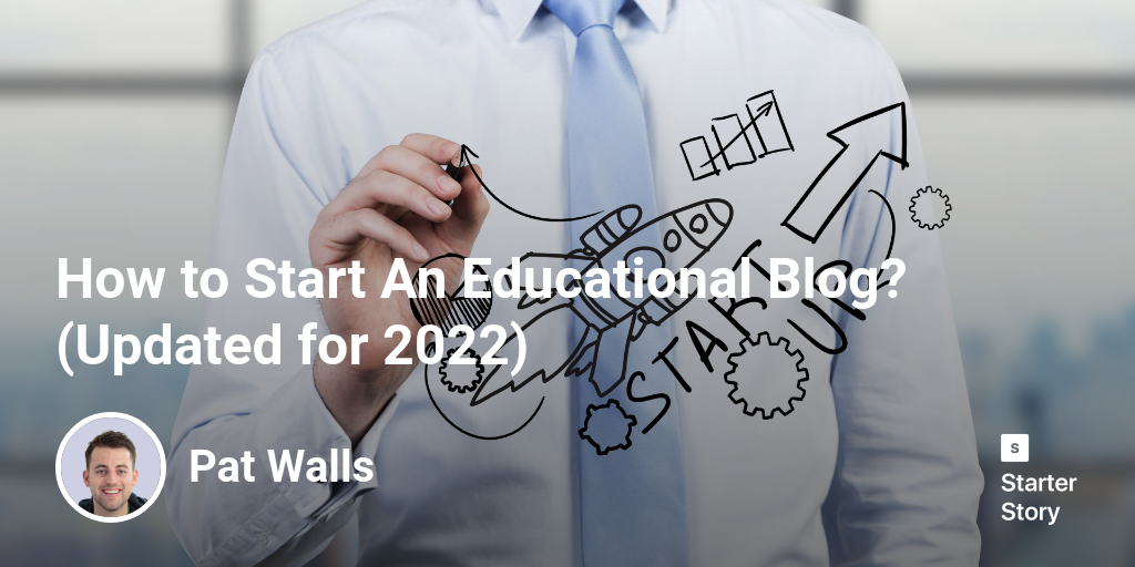 How to Start An Educational Blog? (Updated for 2024) - Starter Story