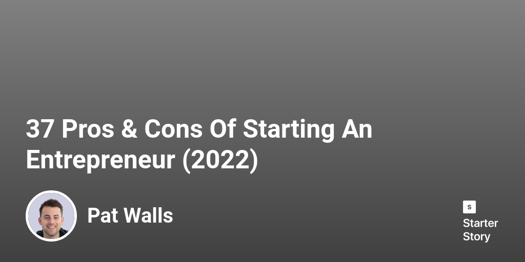 37 Pros & Cons Of Starting An Entrepreneur (2024) - Starter Story