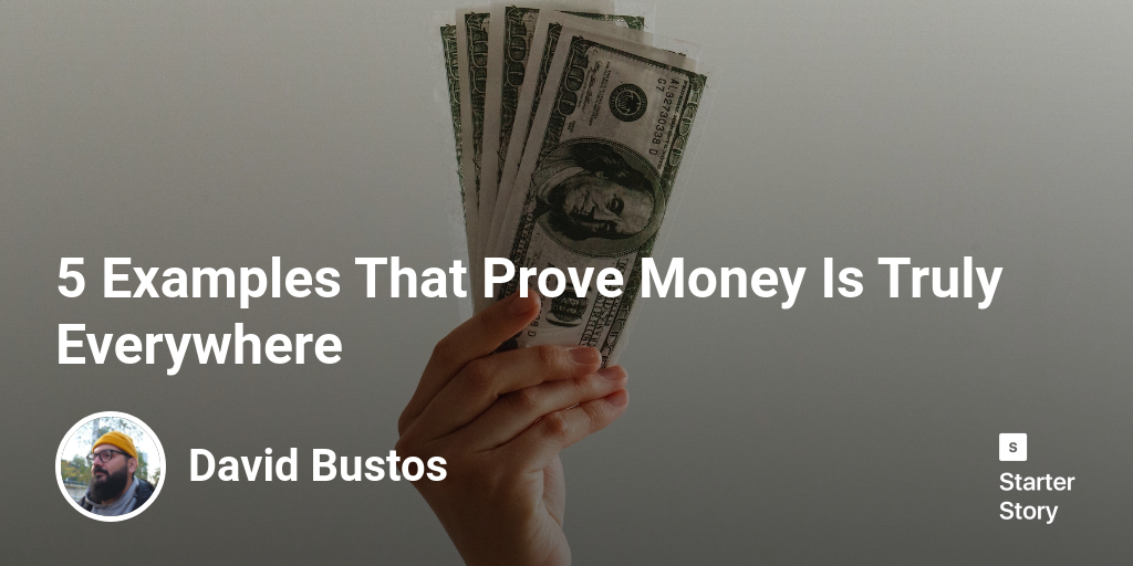 5 Examples That Prove Money Is Truly Everywhere - Starter Story