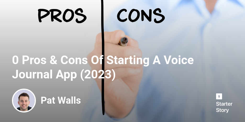 34 Pros & Cons Of Starting A Voice Journal App (2024) - Starter Story