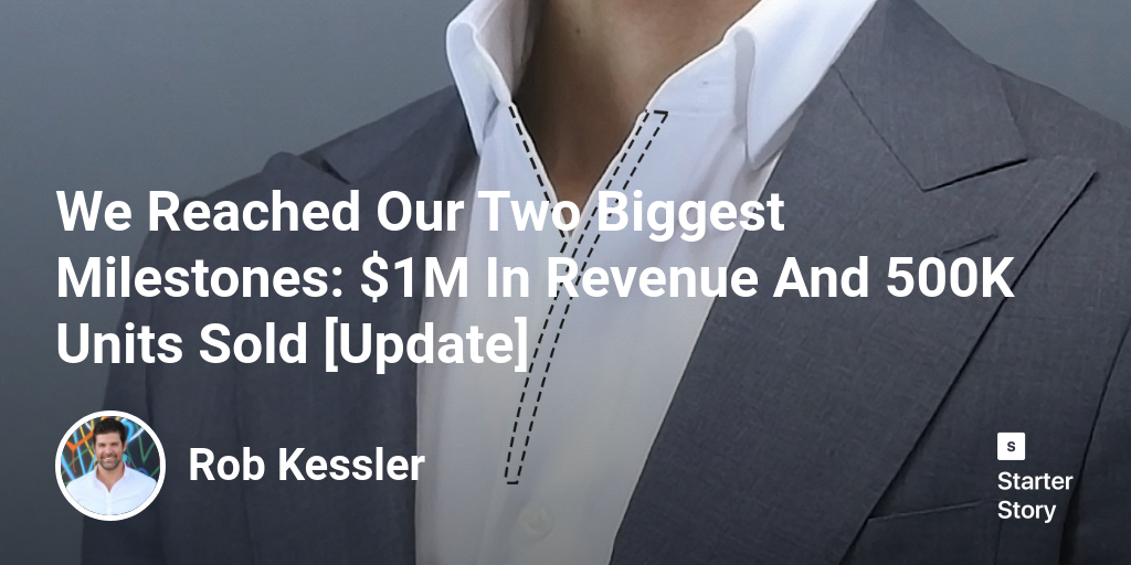 We Reached Our Two Biggest Milestones: $1M In Revenue And 500K Units