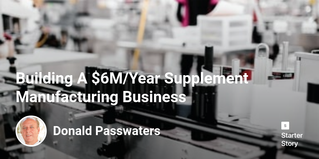 Building A $6M/Year Supplement Manufacturing Business - Starter Story