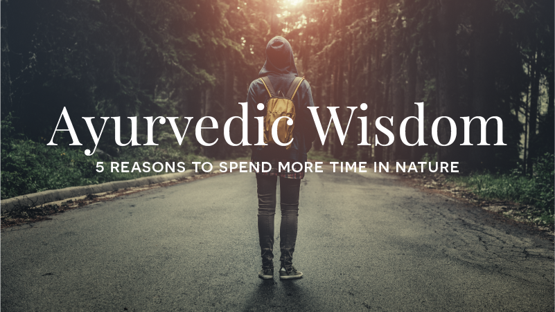 Ayurvedic Wisdom: 5 Reasons to Spend More Time in Nature