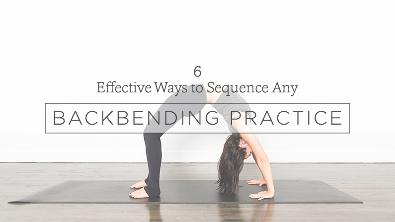 6 Effective Ways to Sequence Any Backbending Practice