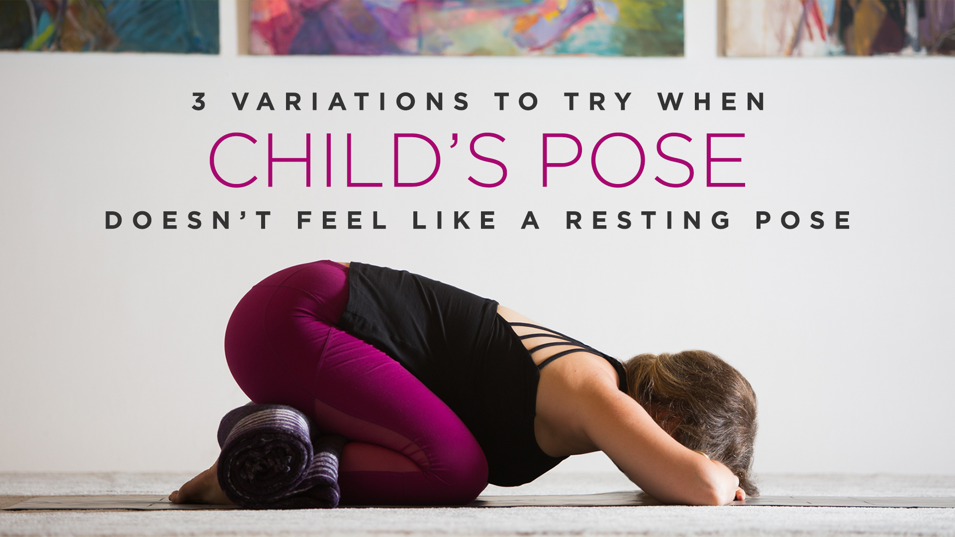 3 Variations to Try When Child’s Pose Doesn’t Feel Like a Resting Pose