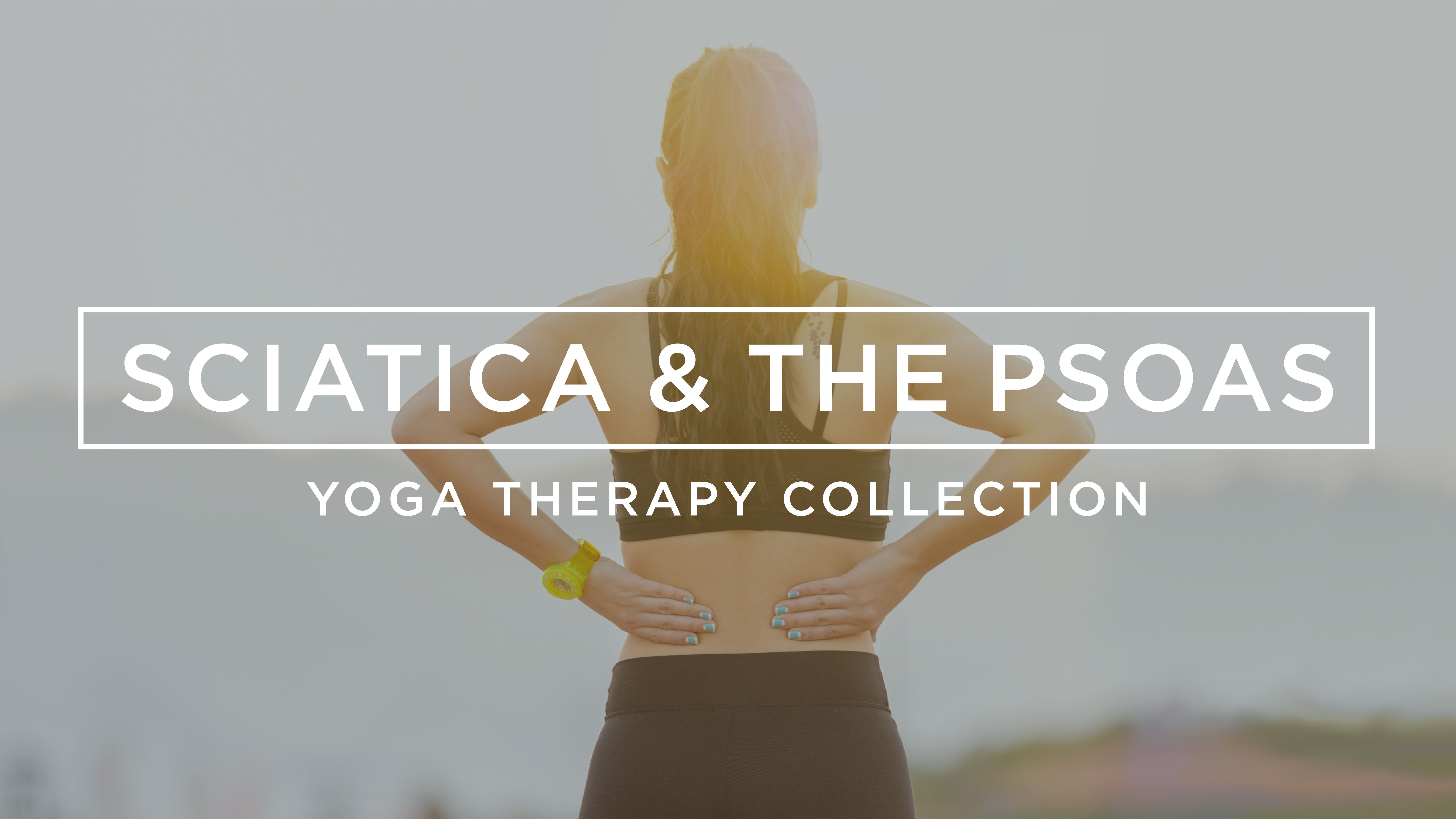 Sciatica and the Psoas: Yoga Therapy Collection